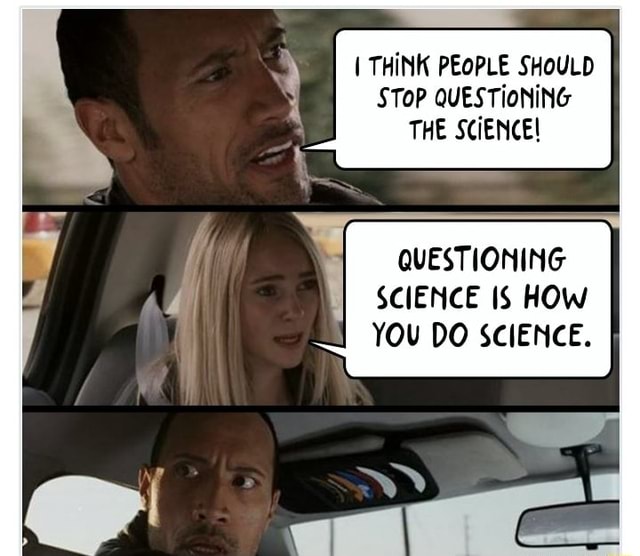 THINK PEOPLE SHOULD STOP QUESTIONING THE SCIENCE! QUESTIONING SCIENCE ...