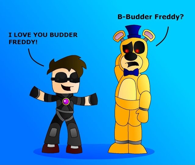 B-Budder Freddy? I LOVE YOU BUDDER FREDDY! - iFunny