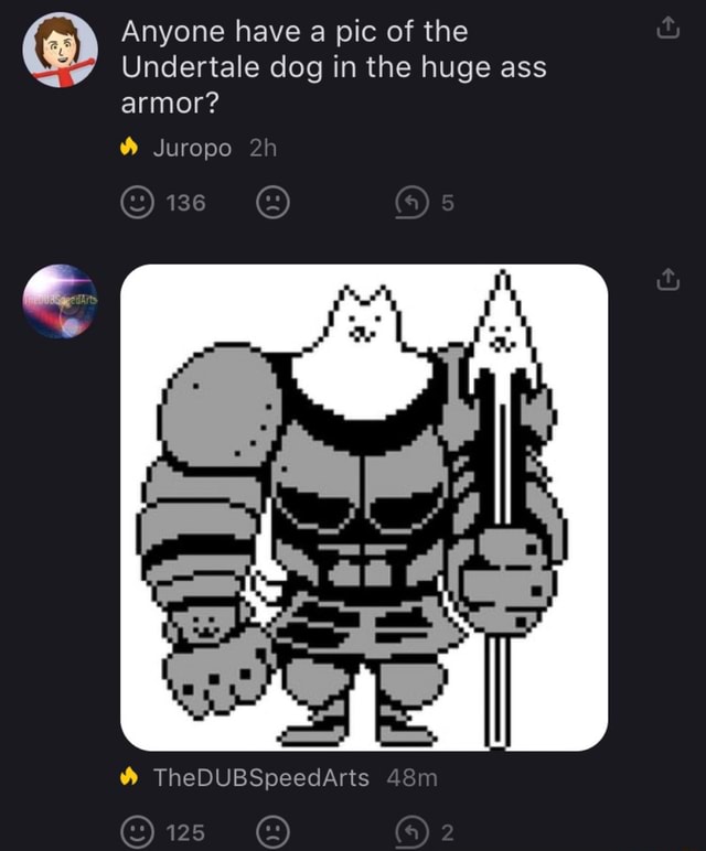 (ah Anyone have a pic of the Undertale dog in the huge ass armor ...