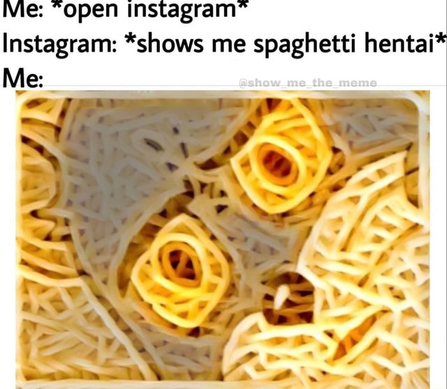 Me: *open instagram" Instagram: *shows me spaghetti hentai* Me ...