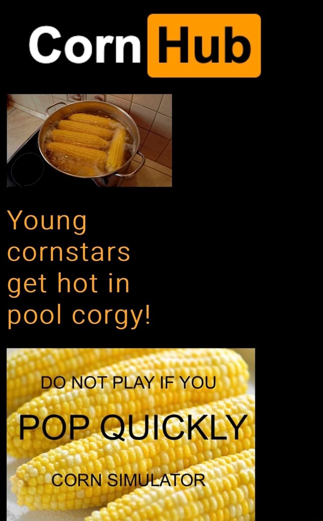 Corn Young cornstars get hot in pool corgy! DO NOT PLAY IF YOU POP QUICKLY CORN SIMULATOR - iFunny