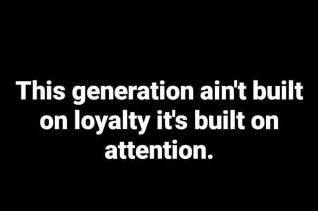 This generation aint built on loyalty it's built on attention ...