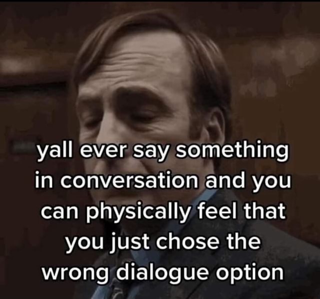 Yall ever say something in conversation and you can physically feel ...