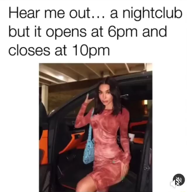 Hear me out... a nightclub but it opens at and closes at om - iFunny