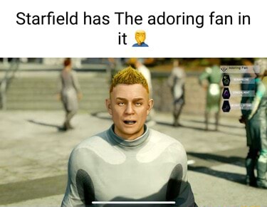 Starfield has The adoring fan in it@ - iFunny