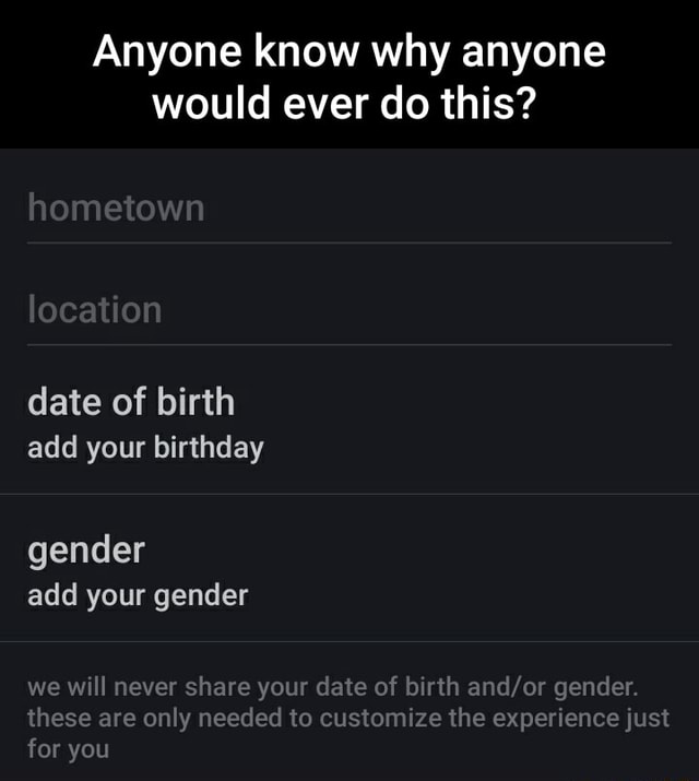 Anyone know why anyone would ever do this? hometown location date of ...