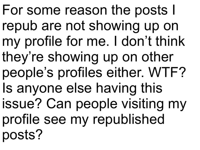 For some reason the posts I repub are not showing up on my profile for ...