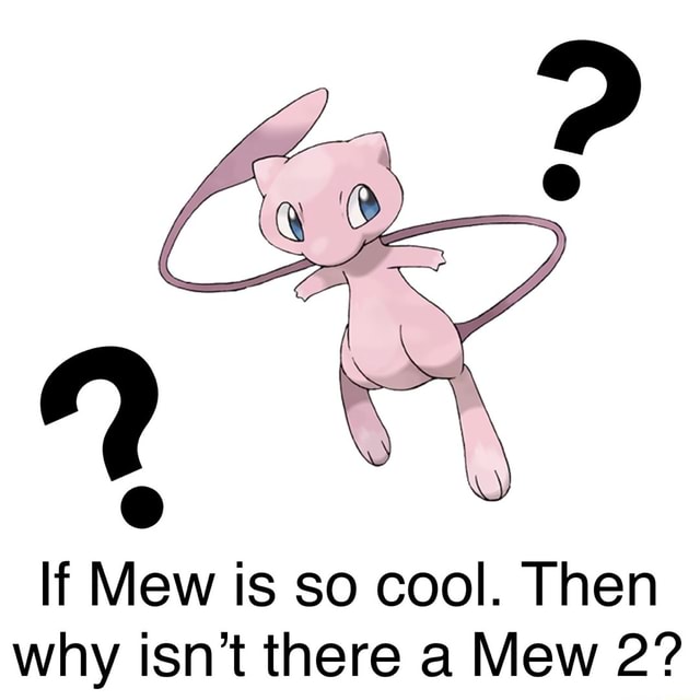 If Mew is so cool. Then why isn't there a Mew 2? - iFunny