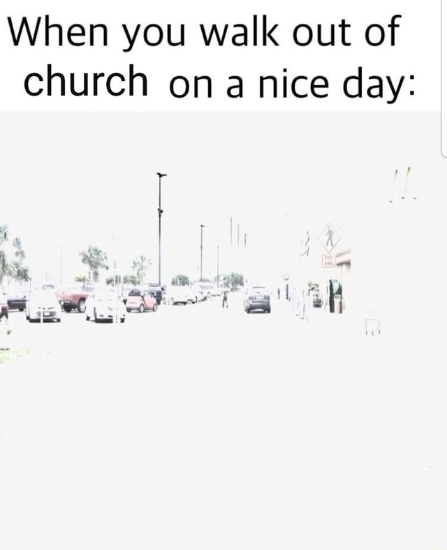 When you walk out of church on a nice day: - iFunny