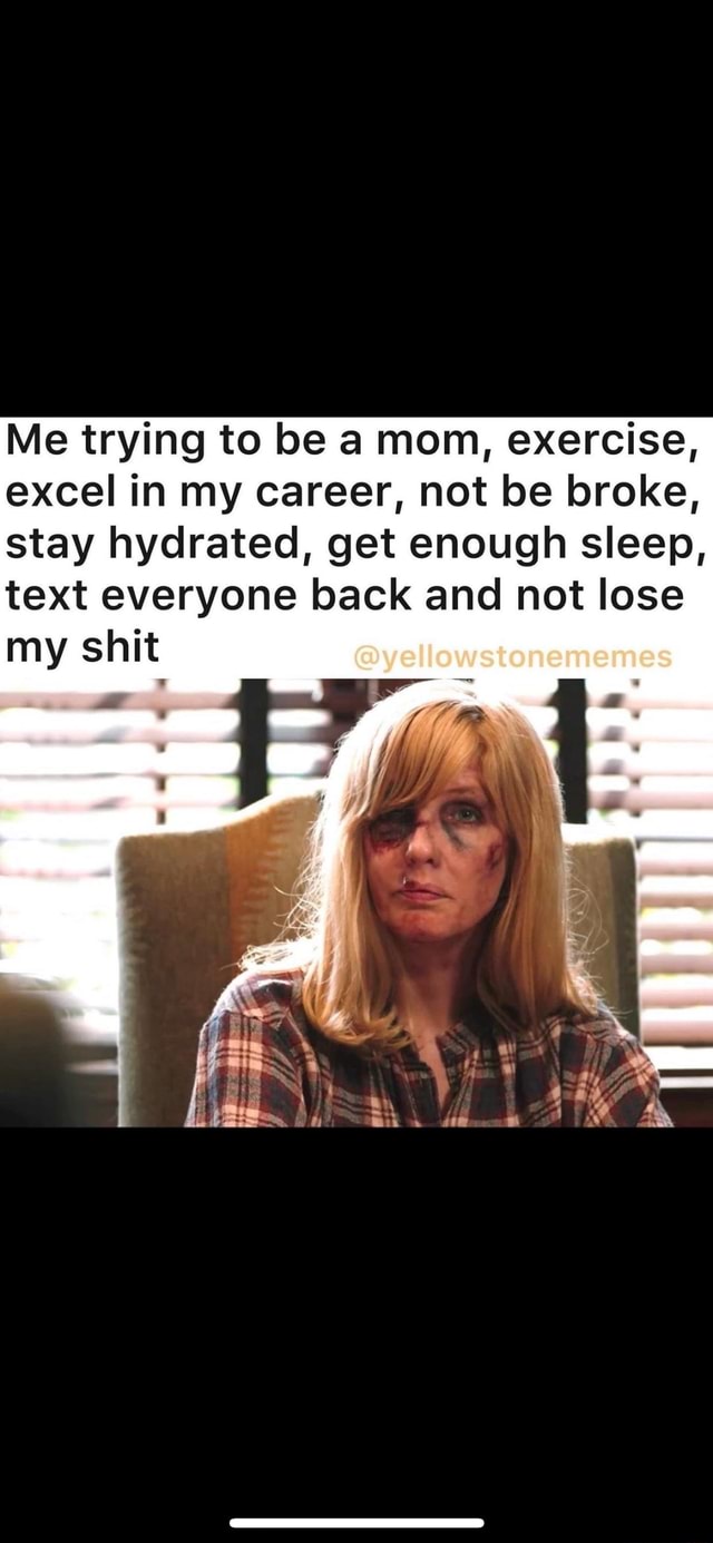 Me trying to be a mom, exercise, excel in my career, not be broke, stay ...