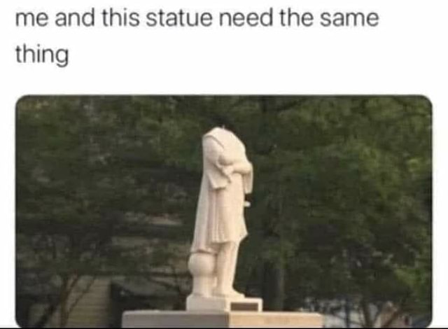 Me and this statue need the same thing - iFunny