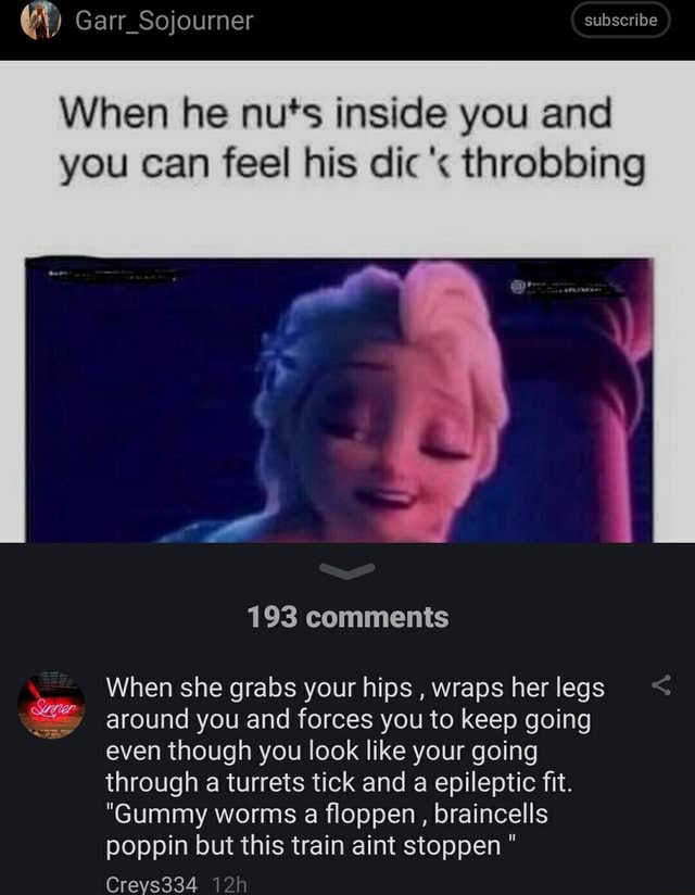 Garr_Sojourner subscribe When he nuts inside you and you can feel his ...