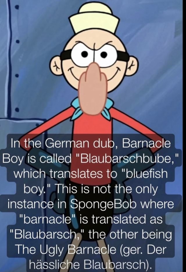 In the German dub, Barnacle Boy is called "Blaubarschbube," I which ...