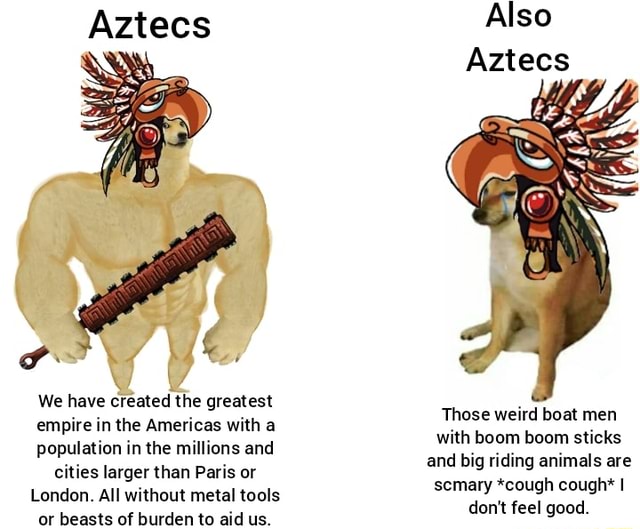 Aztecs Also Aztecs We have created the greatest empire in the Americas ...