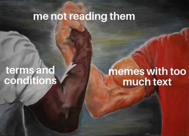 Me not reading them terms and memes with too conditions much text - iFunny