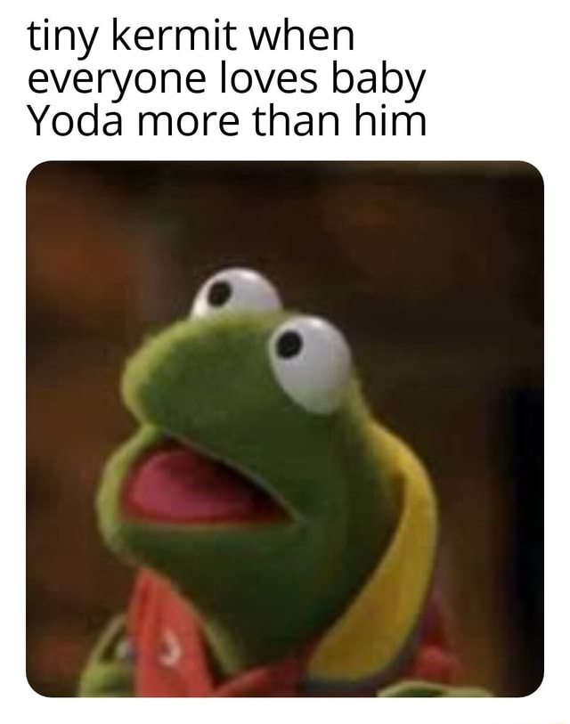 Tiny kermit when everyone loves baby Yoda more than him - iFunny