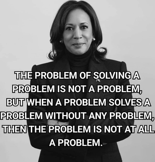THE PROBLEM OF SOLVING A PROBLEM IS NOT A PROBLEM, BUT WHEN A PROBLEM ...