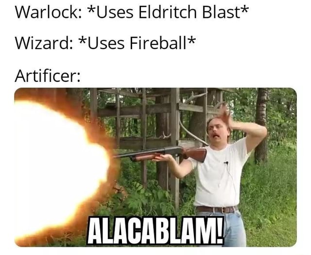 Warlock: *Uses Eldritch Blast* Wizard: *Uses Fireball* Artificer ...