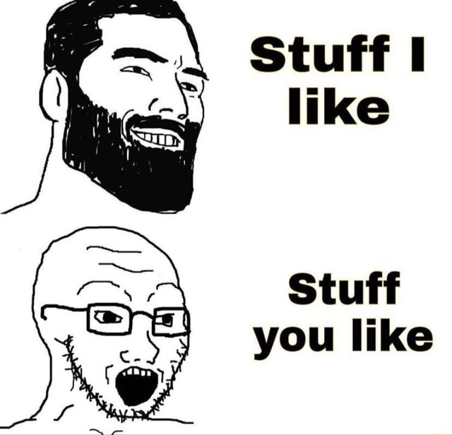 Stuff I like Stuff you like - iFunny