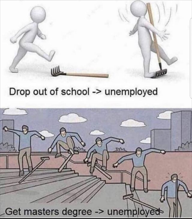 4 \ Drop out of school unemployed! masiers - iFunny