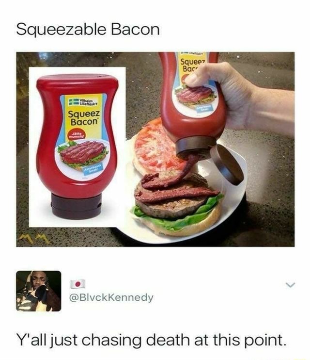 Squeezable Bacon @BlvekKennedy Y'all just chasing death at this point ...