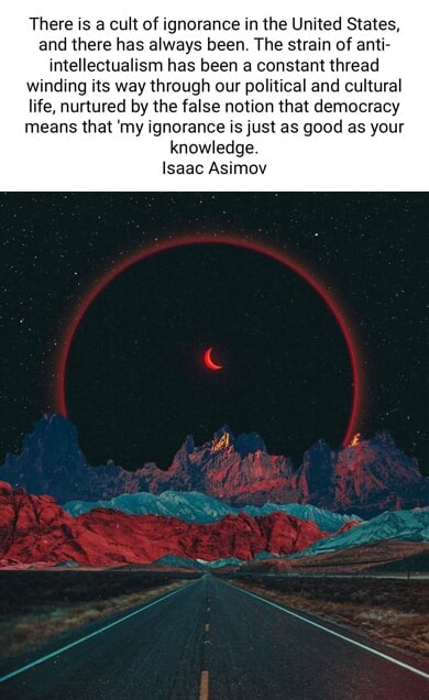 There is a cult of ignorance in the United States, and there has always ...