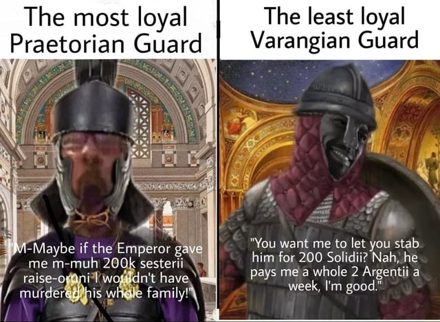 The most loyal The least loyal Praetorian Guard Varangian Guard -Maybe ...