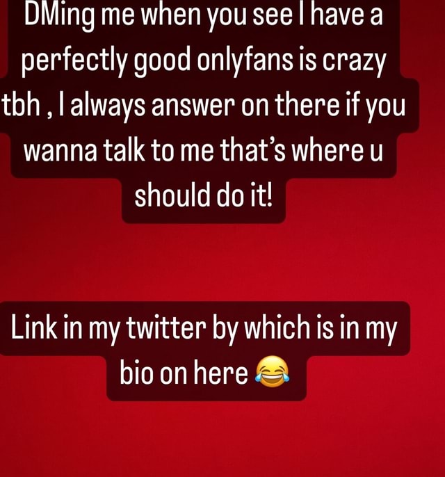 DMing me when you see I have a perfectly good onlyfans is crazy tbh , I ...