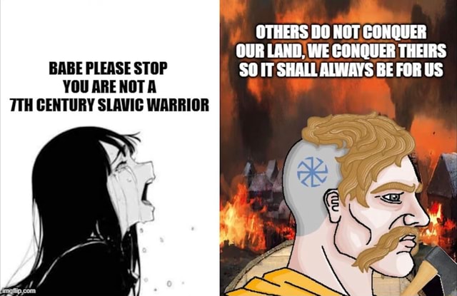 BABE PLEASE STOP YOU ARE NOTA TTH CENTURY SLAVIC WARRIOR OTHERS DO NOT ...