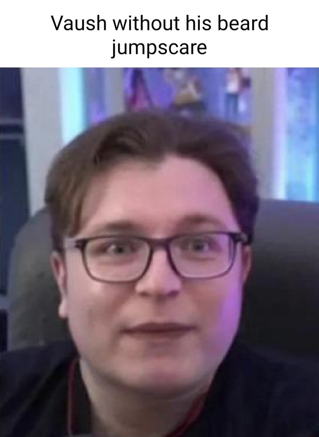 Vaush without his beard jumpscare - iFunny