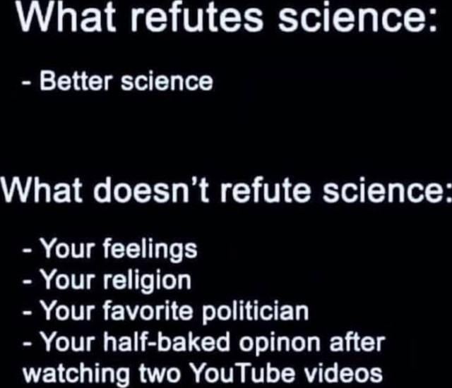 What refutes science: - Better science What doesn't refute science ...