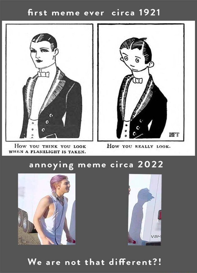 First meme ever circa 1921 How you THINK You LooK How you REALLY LooK ...