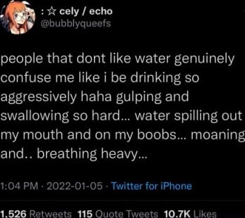 People that cont like water genuinely confuse me like i be drinking so ...