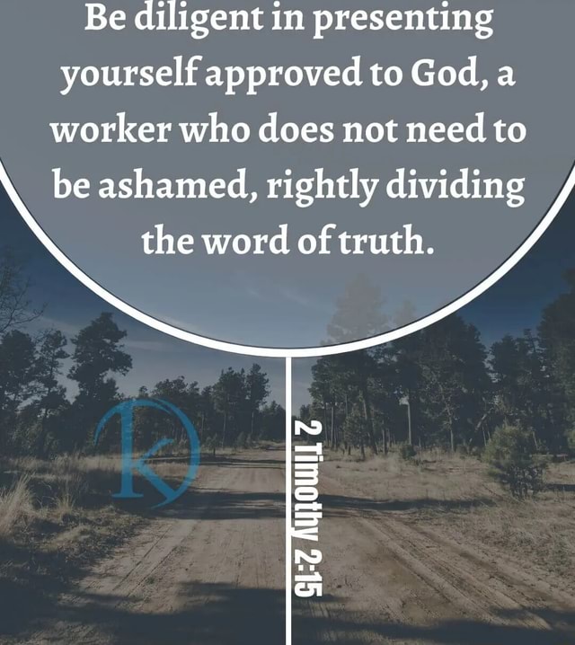 Be diligent in presenting yourself approved to God, a worker who does ...