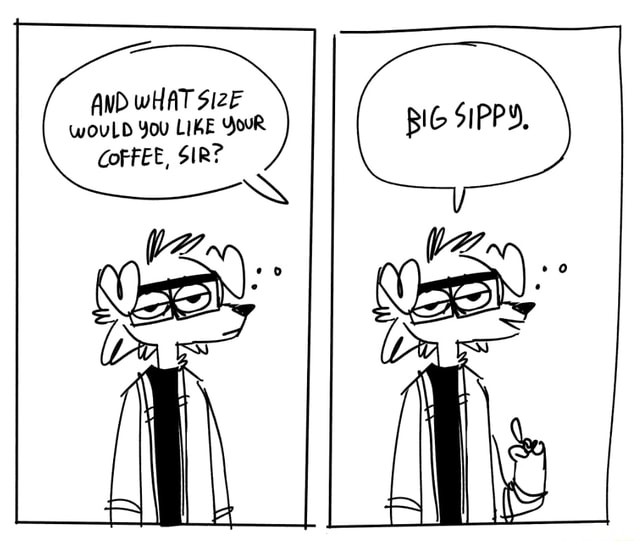 BIG SIPPY. WA AND WHAT SIZE WOULD You LIKE YouR COFFEE, SIR? - iFunny