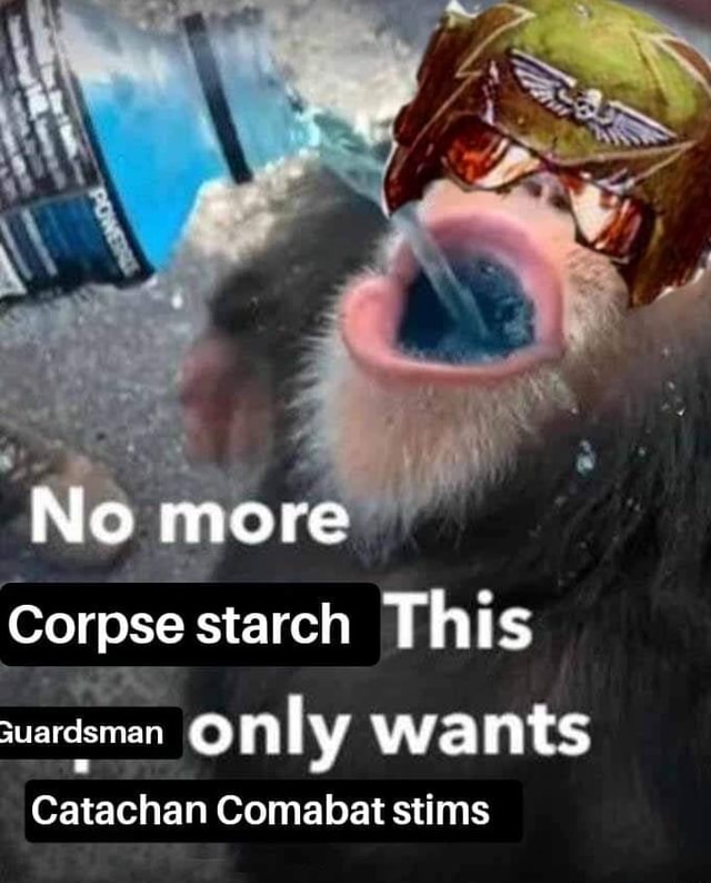 No more Corpse starch This juardsman on I y Wa nts Catachan Comabat ...