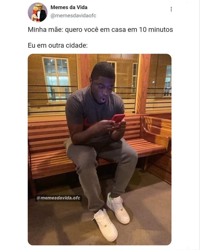 N/A - Memes da Vida meme Minha mãe: quero você em casa em 10 minutos Eu ...