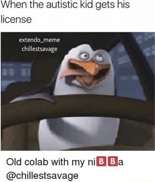 When the autistic kid license extendo_meme chillestsavage Old colab ...