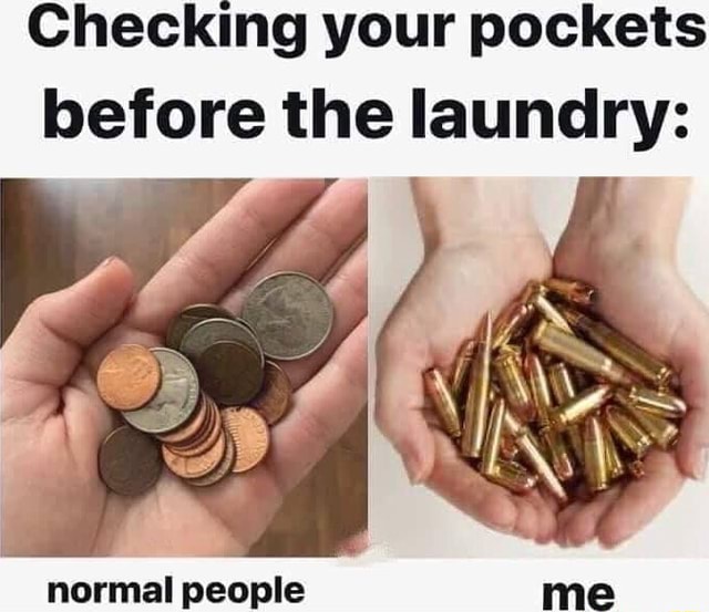 Checking your pockets before the laundry: normal people me - iFunny