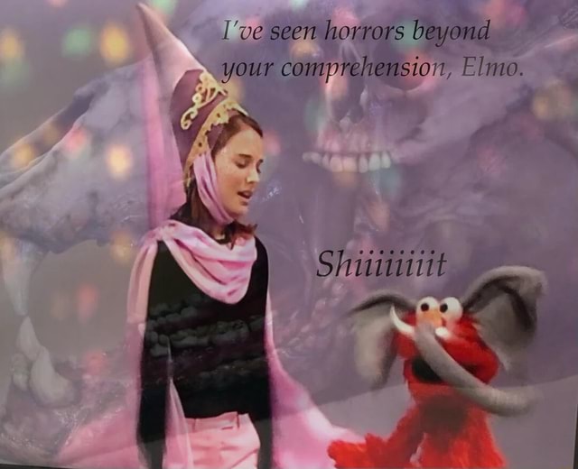 I've seen horrors beyond your comprehension, Elmo. - iFunny