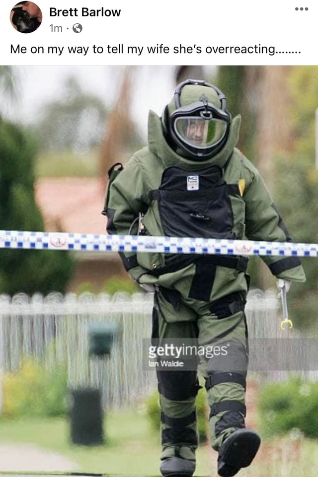 Brett Barlow Me on my way to tell my wife she's overreacting ...