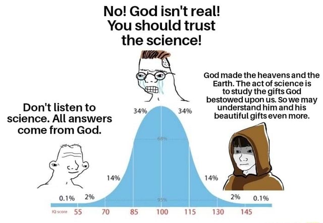 No! God isn't real! You should trust the science! God made the ...