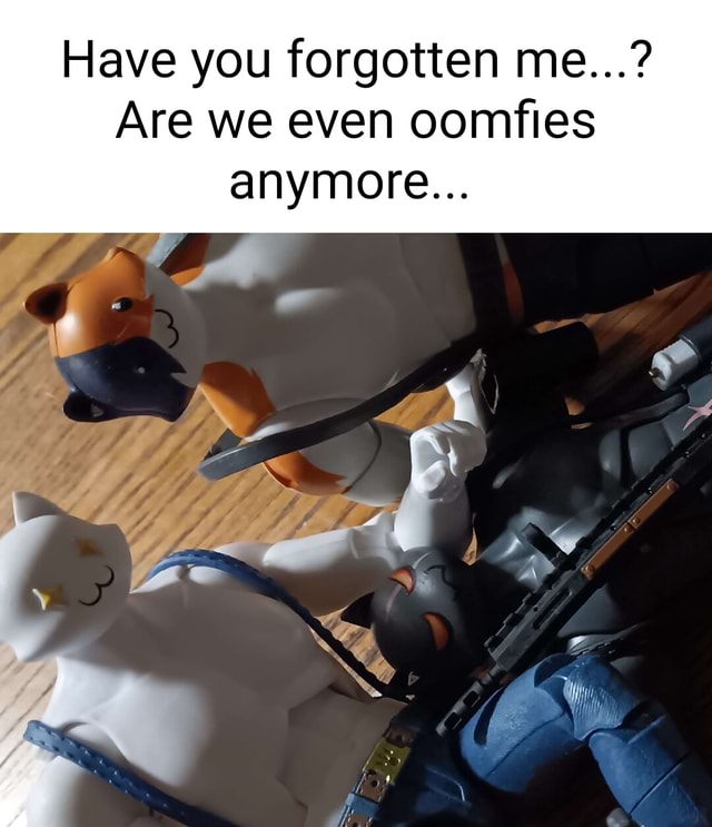 Have you forgotten me...? Are we even comes anymore... - iFunny