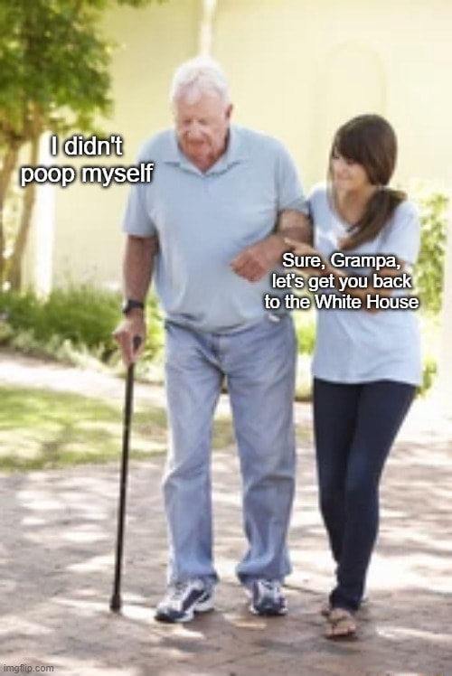 Didn't (poop myself Sure, Grampa, lat's gat you back to the White House ...
