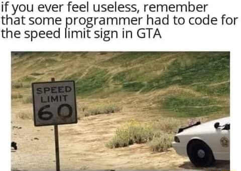 If you ever feel useless, remember that some programmer had to code for ...