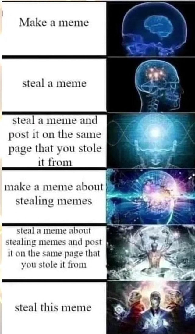 Make a meme steal a meme steal a meme and post it on the same page that ...