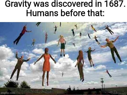Gravity was discovered in 1687. Humans before that: - seo.title