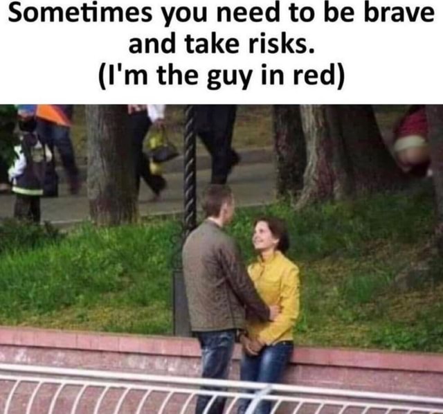 Sometimes you need to be brave and take risks. (I'm the guy in red ...