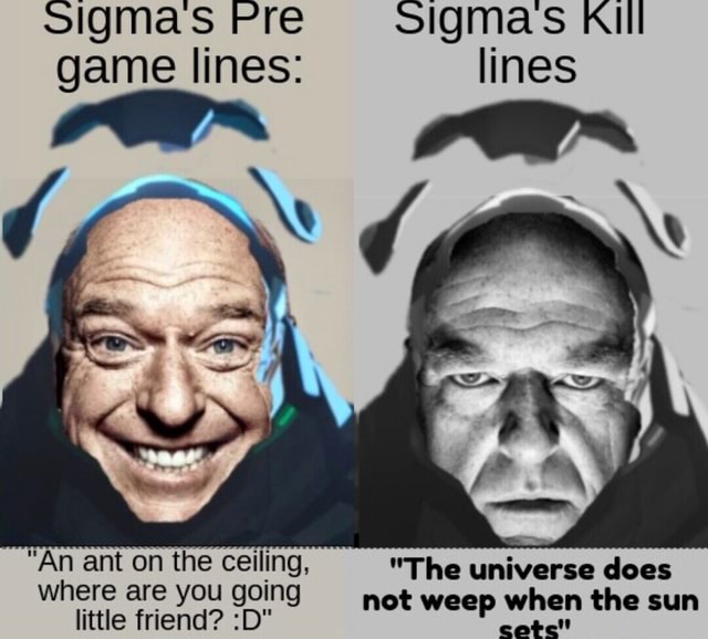 Sigmas Pre sigmas Kill game lines: lines "An ant on the ceiling, "The ...