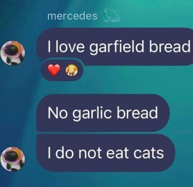Mercedes love garfield bread No garlic bread I do not eat cats - iFunny
